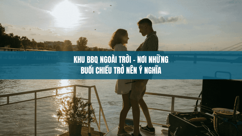 Khu BBQ ngoài trời – Nơi những buổi chiều trở nên ý nghĩa