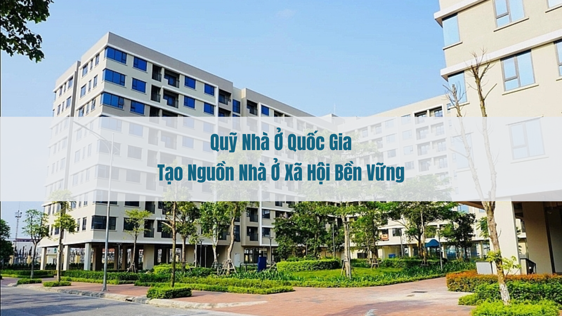 Quỹ Nhà Ở Quốc Gia – Tạo Nguồn Nhà Ở Xã Hội Bền Vững